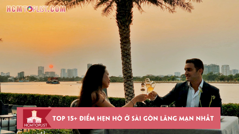 Lưu ngay top 15+ điểm hẹn hò ở Sài Gòn lãng mạn nhất | HCMtoplist