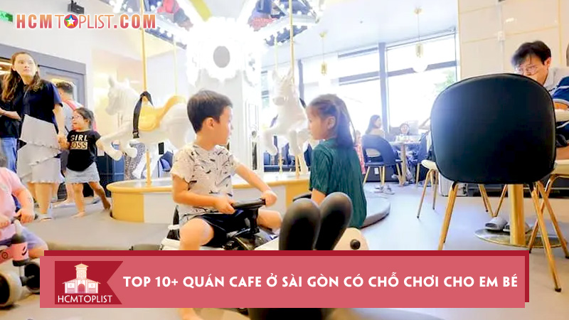 Hé lộ Top 10+ quán cafe ở Sài Gòn có chỗ chơi cho em bé | HCMtoplist