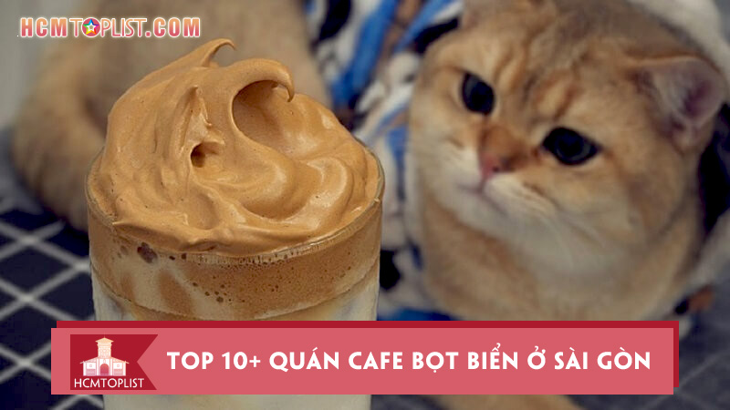 Top 10+ quán cafe bọt biển ở Sài Gòn ngon đậm đà | HCMtoplist.com