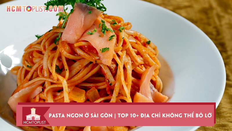 Pasta ngon ở Sài Gòn | Top 10+ địa chỉ không nên bỏ qua | HCMtoplist