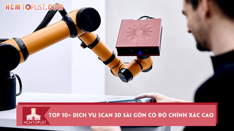 Top 10+ dịch vụ scan 3D Sài Gòn có độ chính xác cao | HCMtoplist