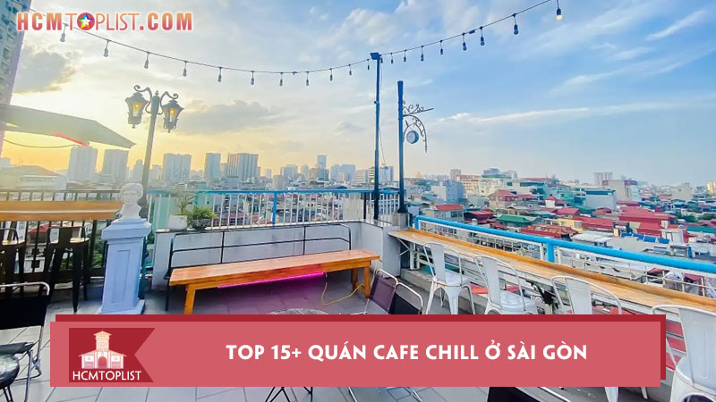 Top 15+ quán cafe chill ở Sài Gòn cực kỳ thích hợp cho các cặp đôi