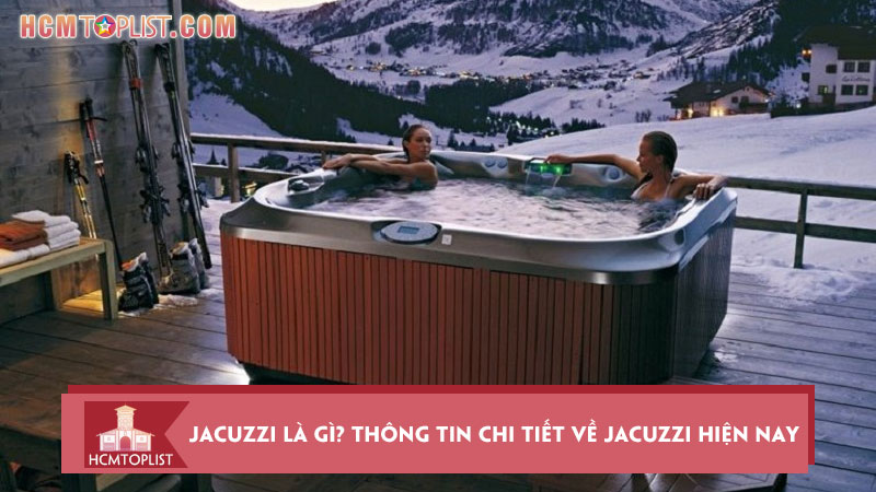 Jacuzzi là gì? Tìm hiểu thông tin chi tiết về jacuzzi hiện nay