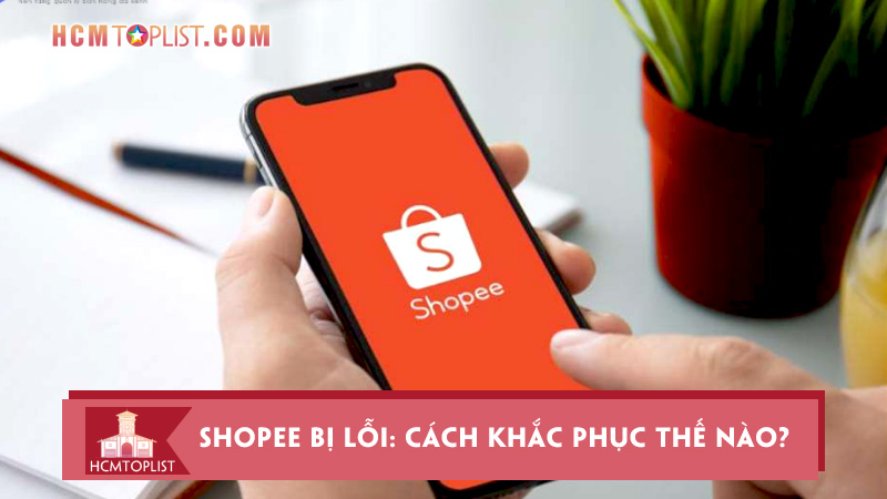 Shopee bị lỗi: Cách khắc phục thế nào? | HCMtoplist.com