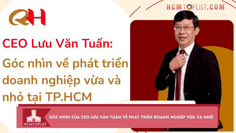 Góc nhìn của CEO Lưu Văn Tuấn về phát triển doanh nghiệp vừa và nhỏ tại ...
